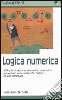 Logica numerica. 400 quiz di logica su probabilità, proporzioni ...