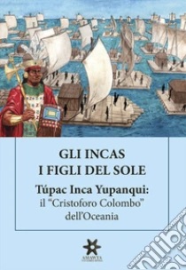 Gli Incas. I figli del sole. Túpac Inca Yupanqui: il «Cristoforo ...